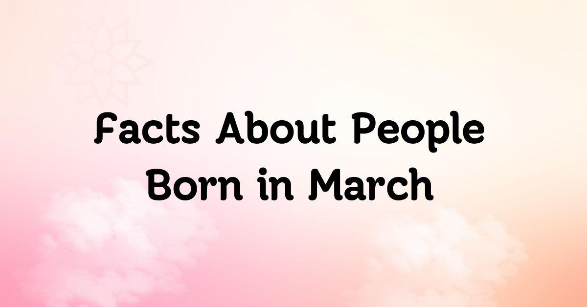 17 Facts About People Born in March - Born Under Stars