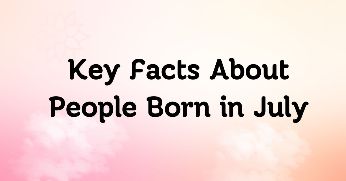 15 Key Facts About People Born in July - Born Under Stars